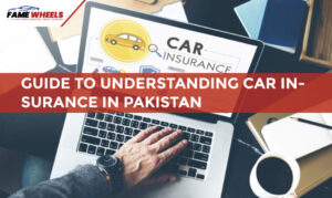 Guide to Understanding Car Insurance in Pakistan - Blog - Famewheels